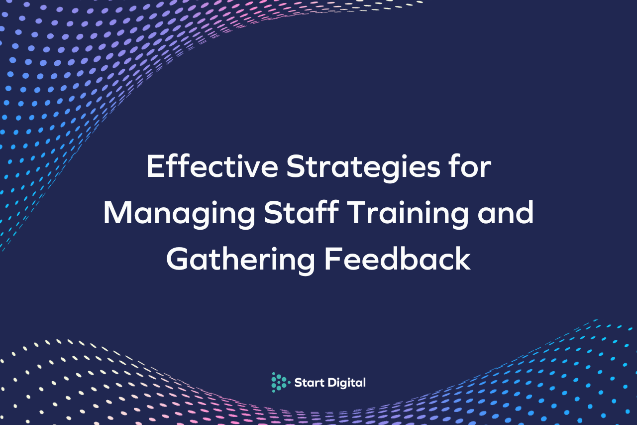 Effective Strategies for Managing Staff Training and Gathering Feedback - Start Digital Training