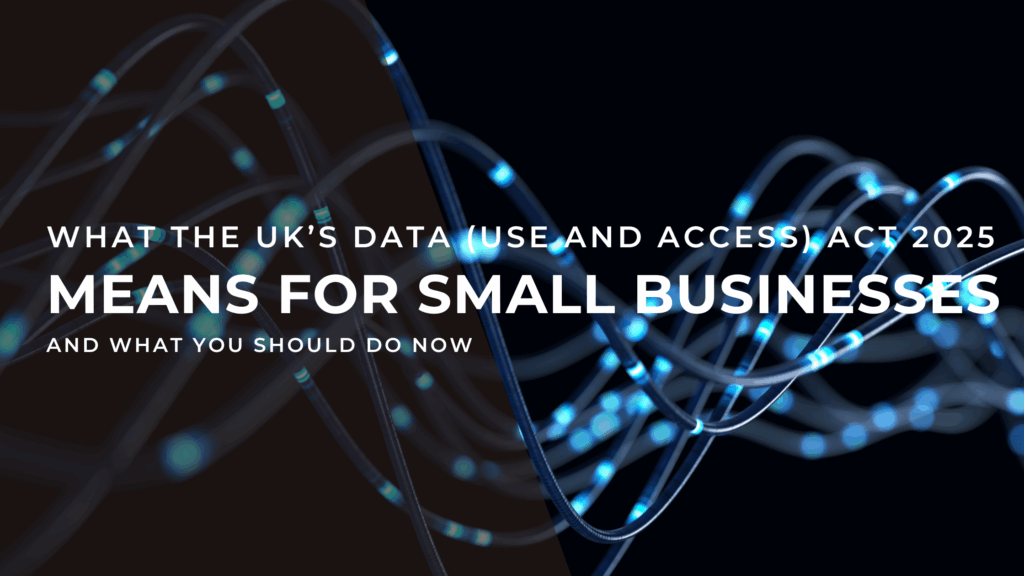What the UK’s Data (Use and Access) Act 2025 Means for Small Businesses and What You Should Do ...