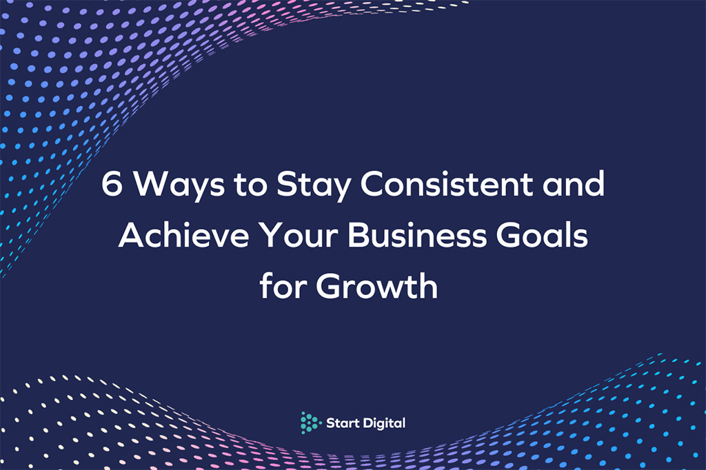 6 Ways to Stay Consistent and Achieve Your Business Goals for Growth ...